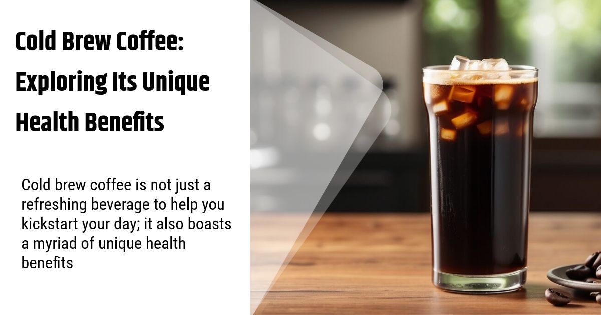 Cold Brew Coffee: A Complete Guide on Health Benefits & Methods