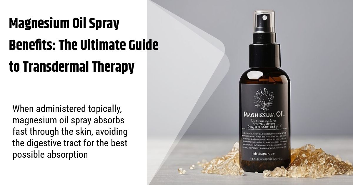 Magnesium Oil Spray Benefits: The Ultimate Guide to Transdermal Therapy