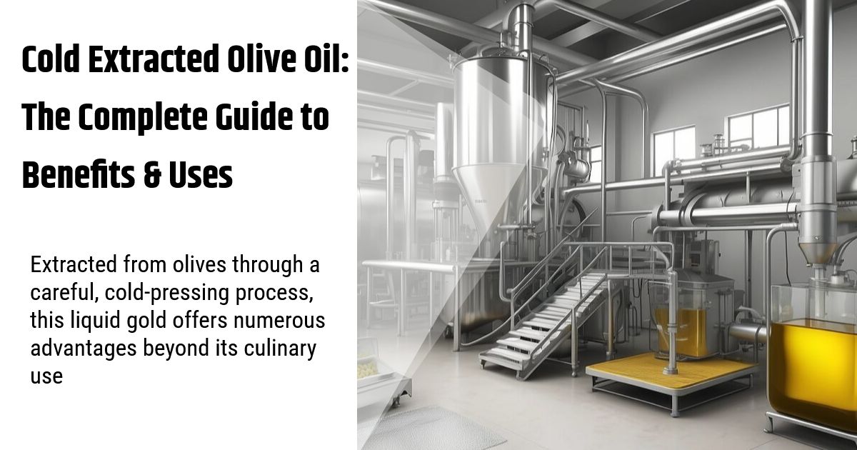 Cold Extracted Olive Oil: The Complete Guide to Benefits & Uses