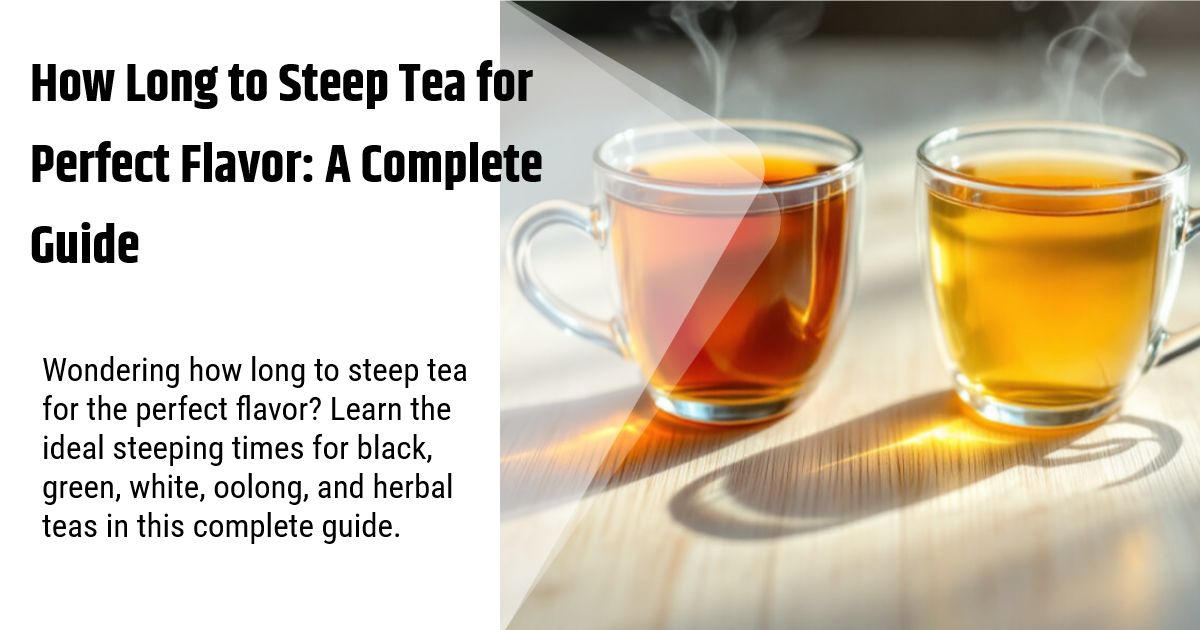 How Long to Steep Tea for Perfect Flavor: A Complete Guide