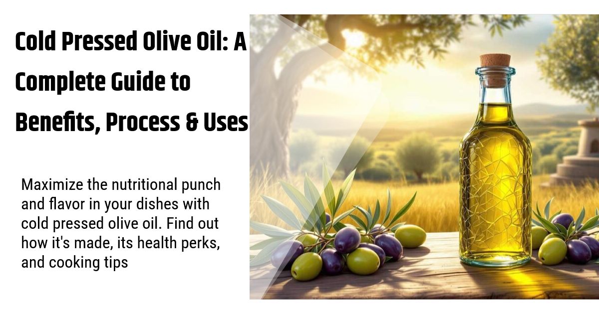Cold Pressed Olive Oil: A Complete Guide to Benefits, Process & Uses