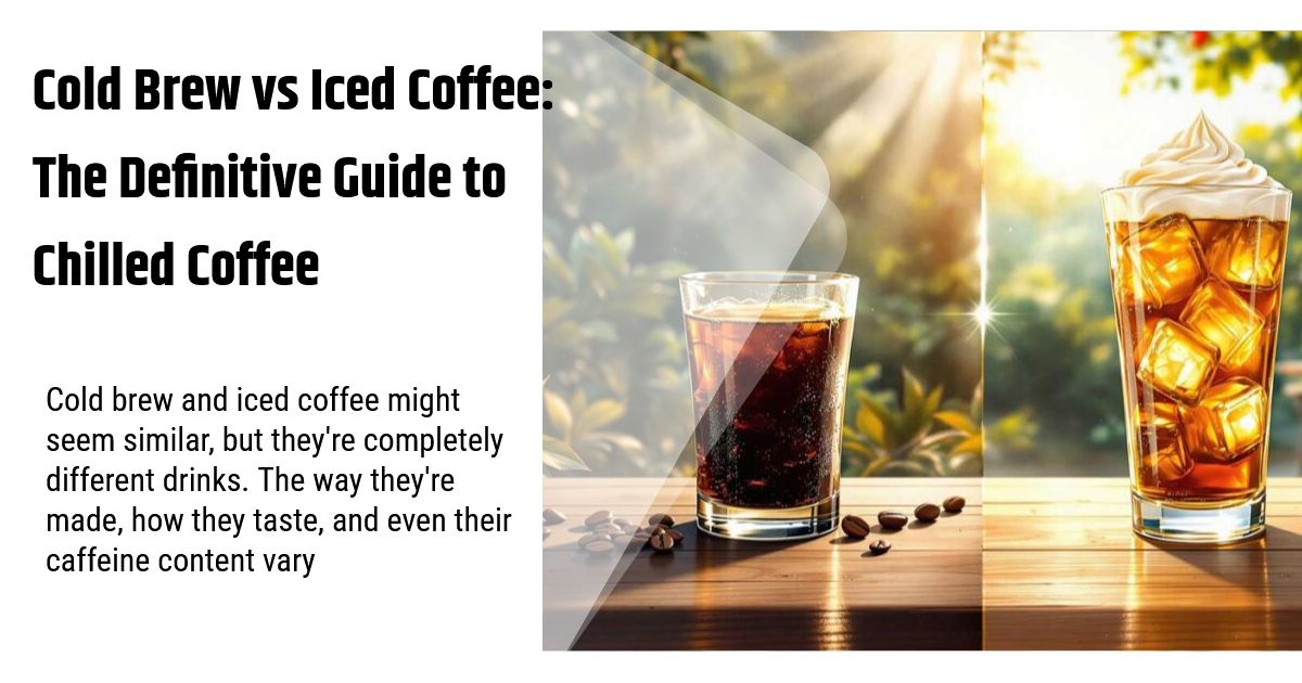 Cold Brew vs Iced Coffee: The Definitive Guide to Chilled Coffee