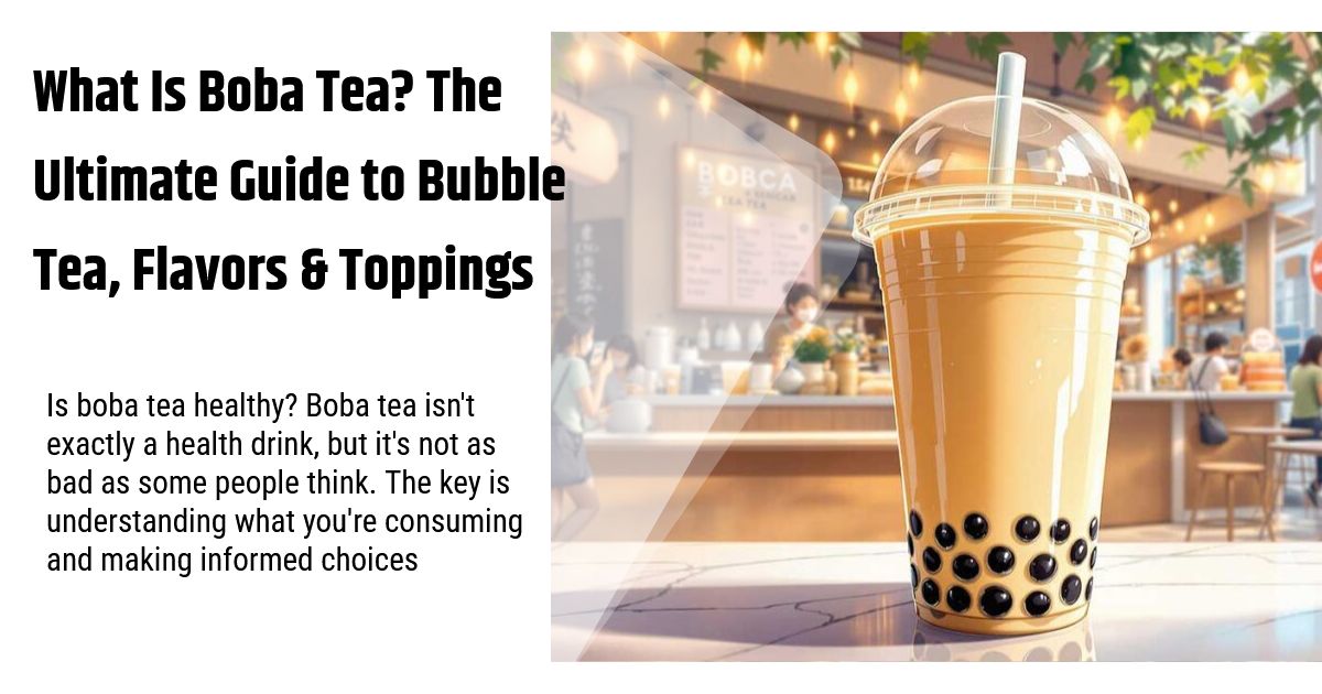 What Is Boba Tea? The Ultimate Guide to Bubble Tea, Flavors & Toppings