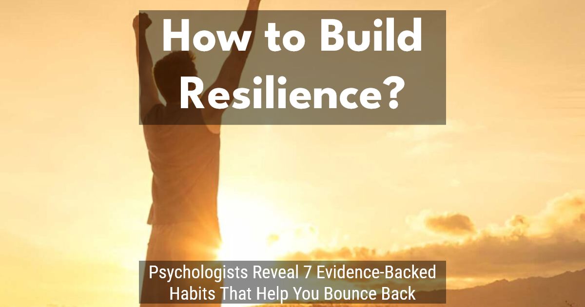 How to Build Resilience? Psychologists Reveal 7 Evidence-Backed Habits ...