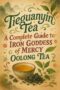 Tieguanyin Tea: A Complete Guide to Iron Goddess of Mercy Oolong Tea